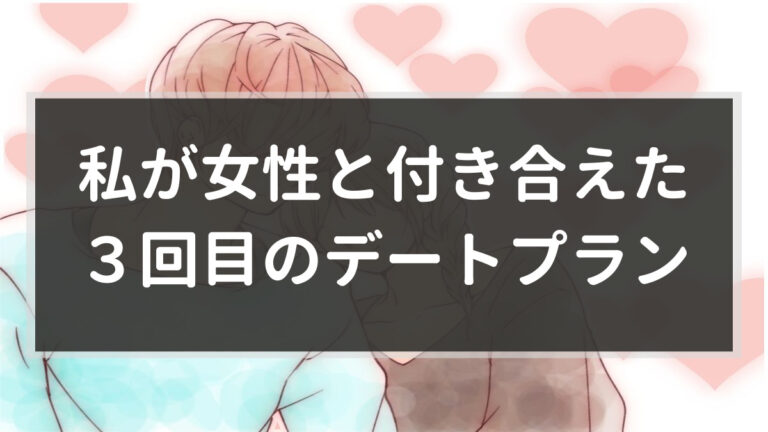 【体験談】女性と付き合えた3回目のデートプランを公開！
